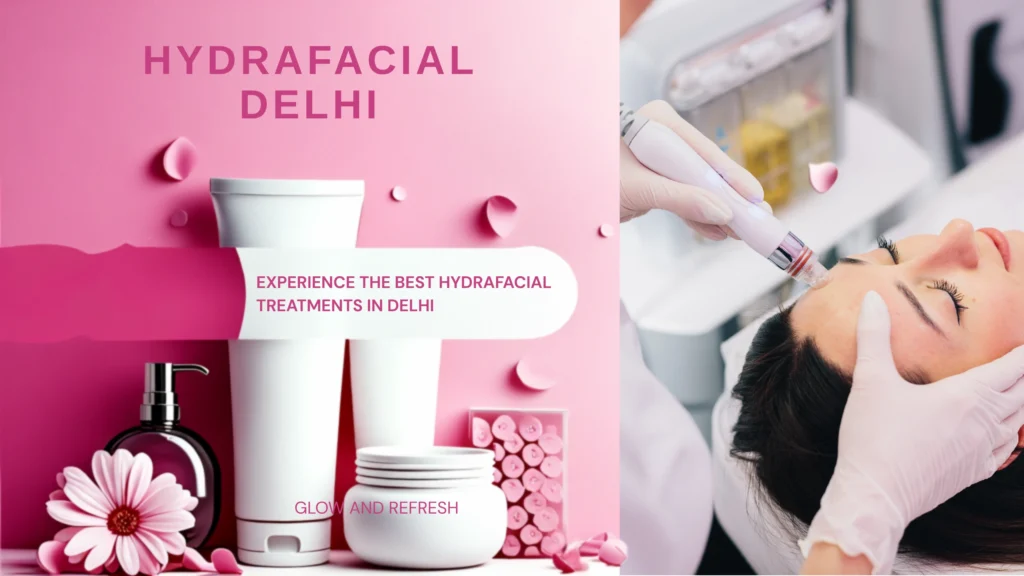 HydraFacial in Delhi – Cost, Benefits & Procedure Explained